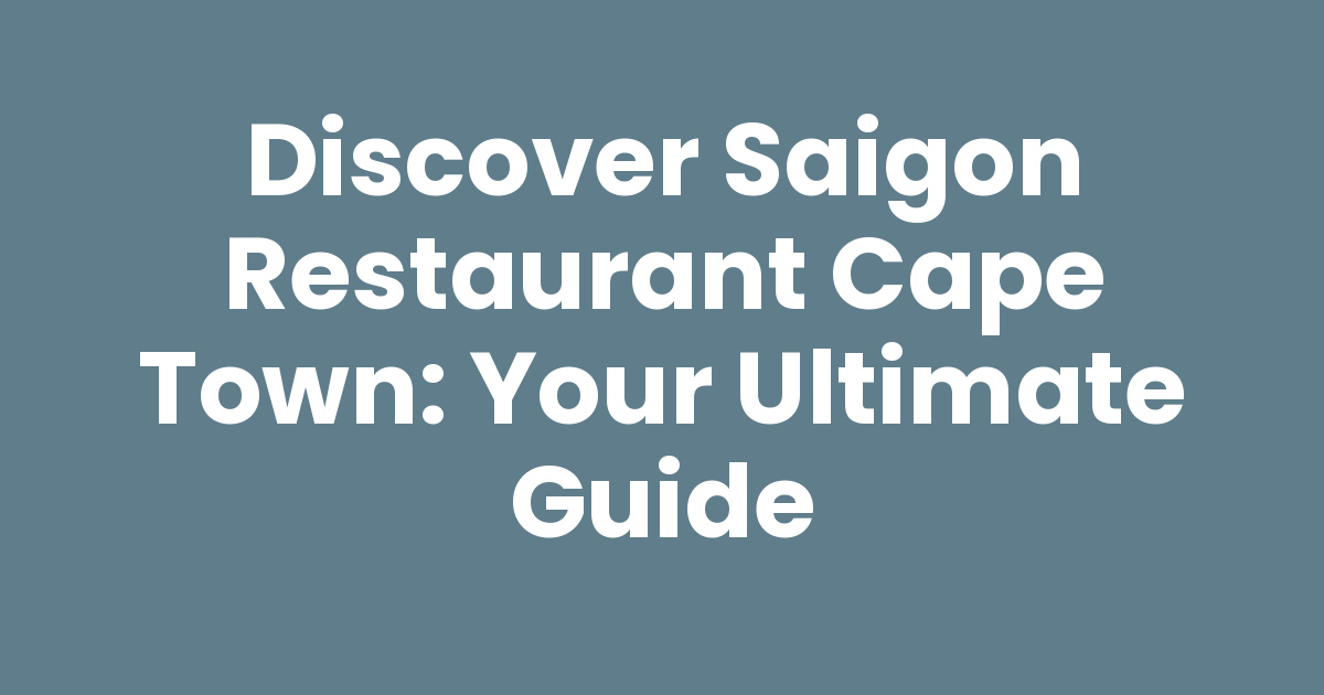 Discover Saigon Restaurant Cape Town: Your Ultimate Guide
