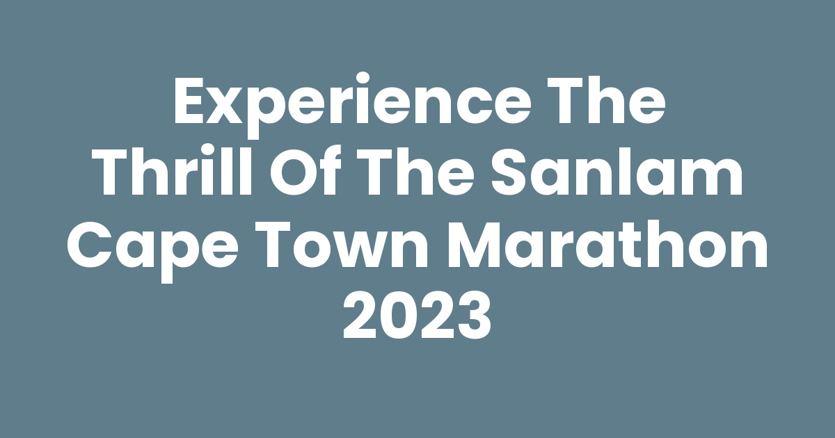 Experience the Thrill of the Sanlam Cape Town Marathon 2023