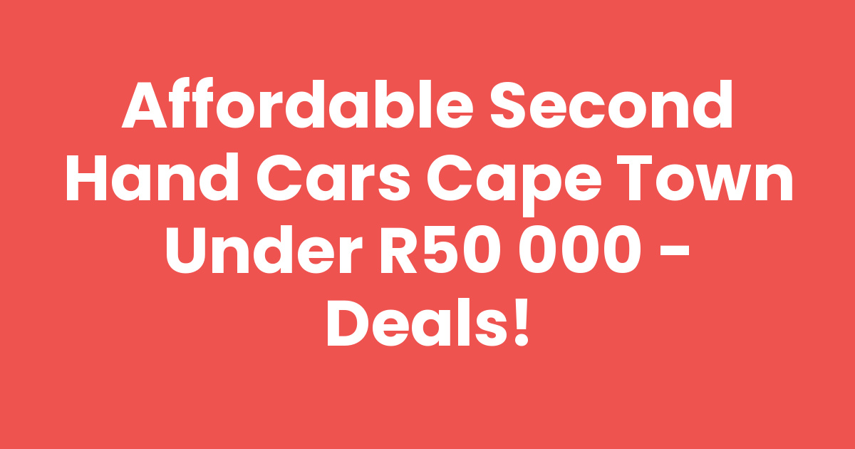Affordable Second Hand Cars Cape Town Under R50 000 - Deals!