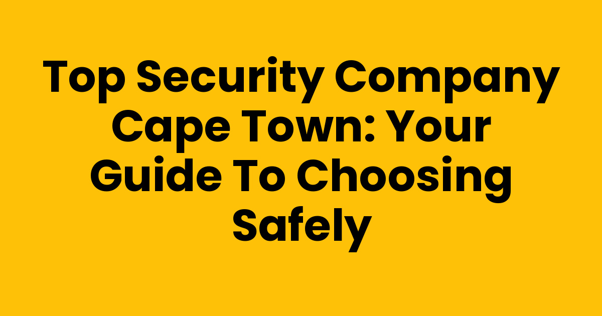 Top Security Company Cape Town: Your Guide to Choosing Safely