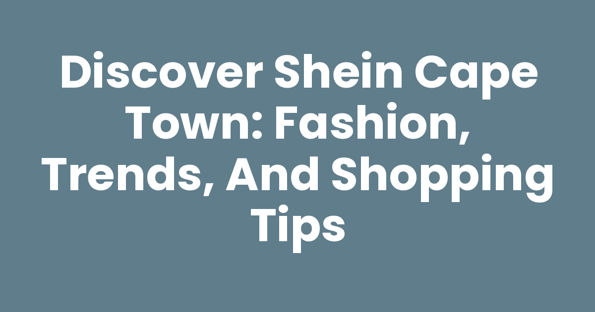 Discover Shein Cape Town: Fashion, Trends, and Shopping Tips