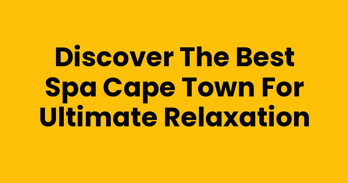 Discover the Best Spa Cape Town for Ultimate Relaxation