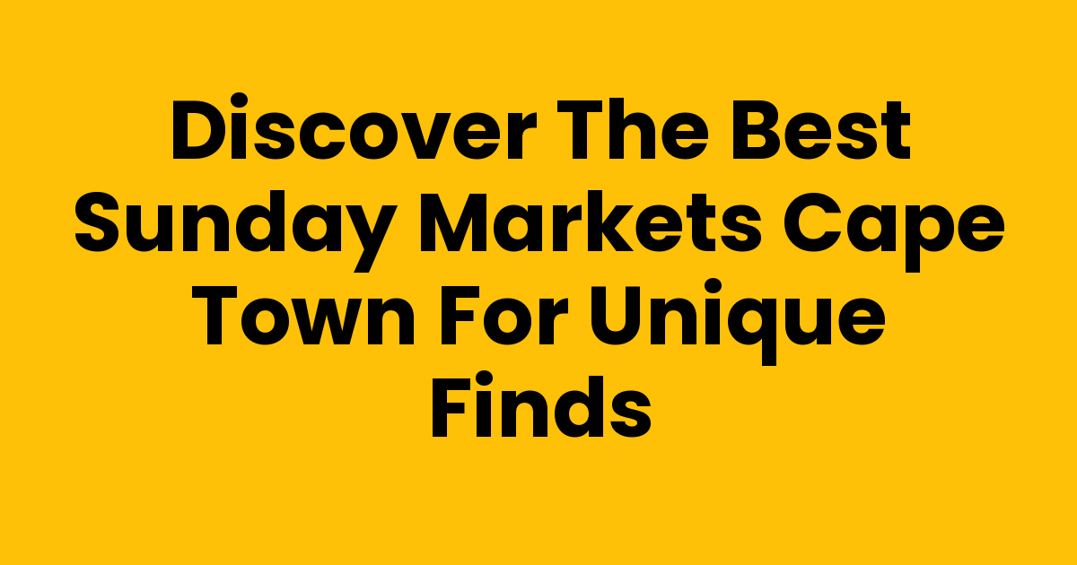 Discover the Best Sunday Markets Cape Town for Unique Finds