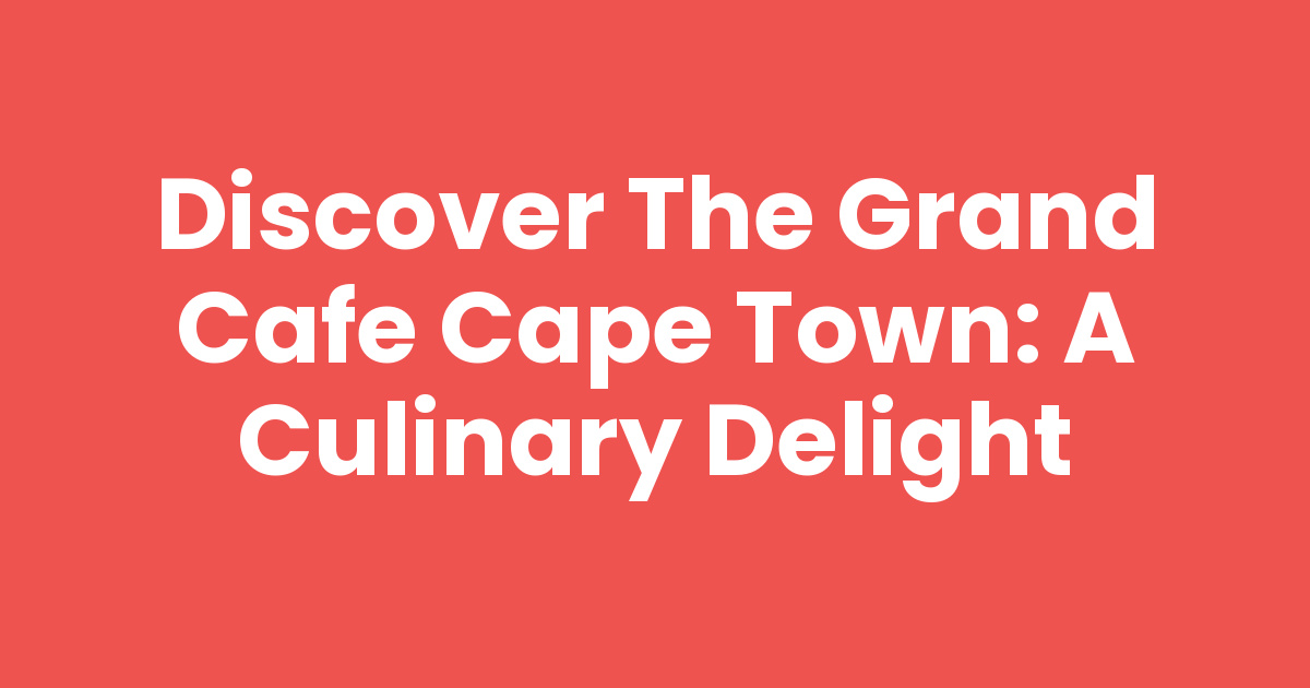 Discover The Grand Cafe Cape Town: A Culinary Delight