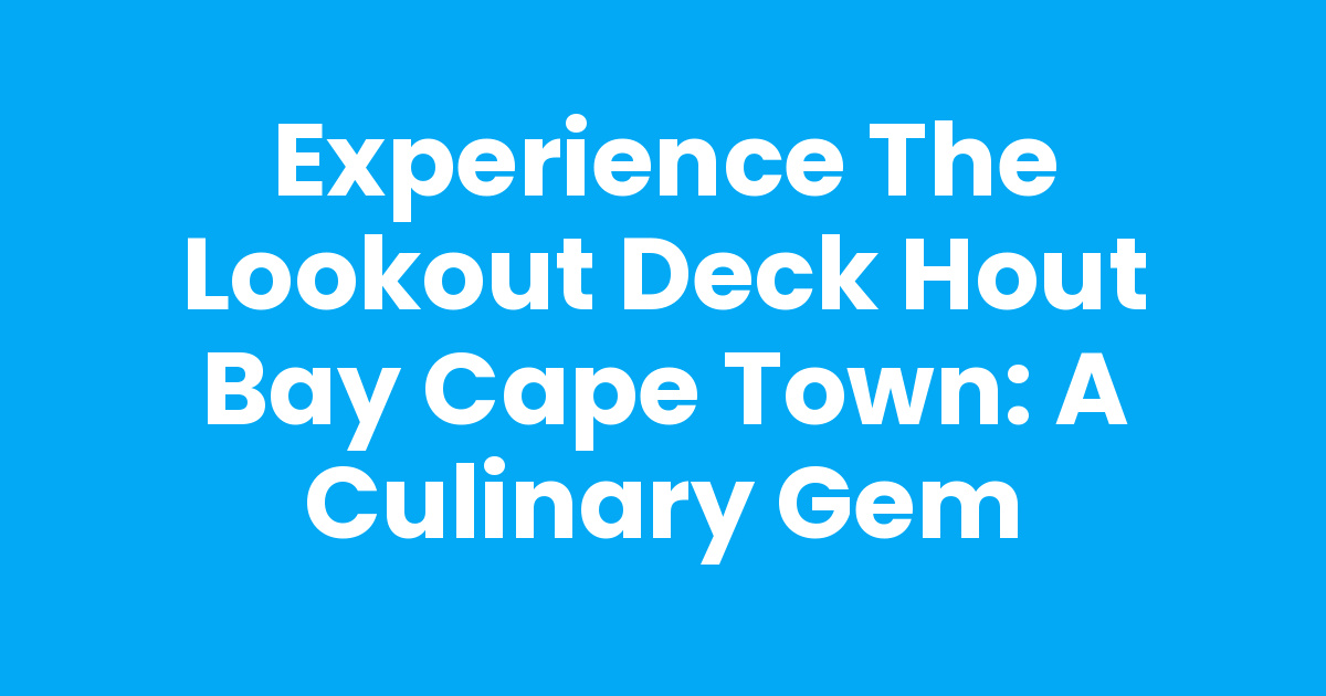 Experience The Lookout Deck Hout Bay Cape Town: A Culinary Gem