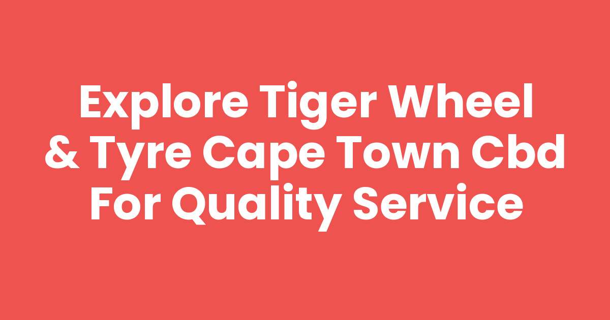 Explore Tiger Wheel & Tyre Cape Town CBD for Quality Service