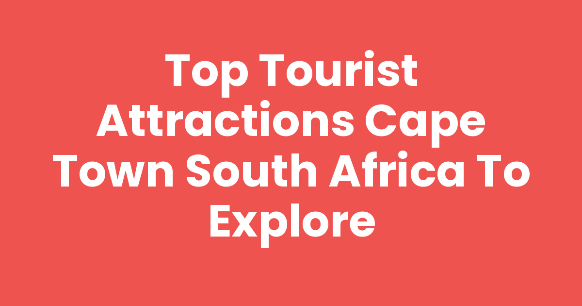 Top Tourist Attractions Cape Town South Africa to Explore