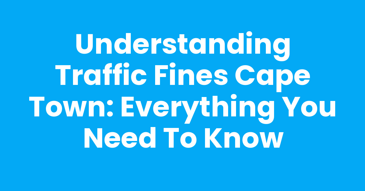 Understanding Traffic Fines Cape Town: Everything You Need to Know