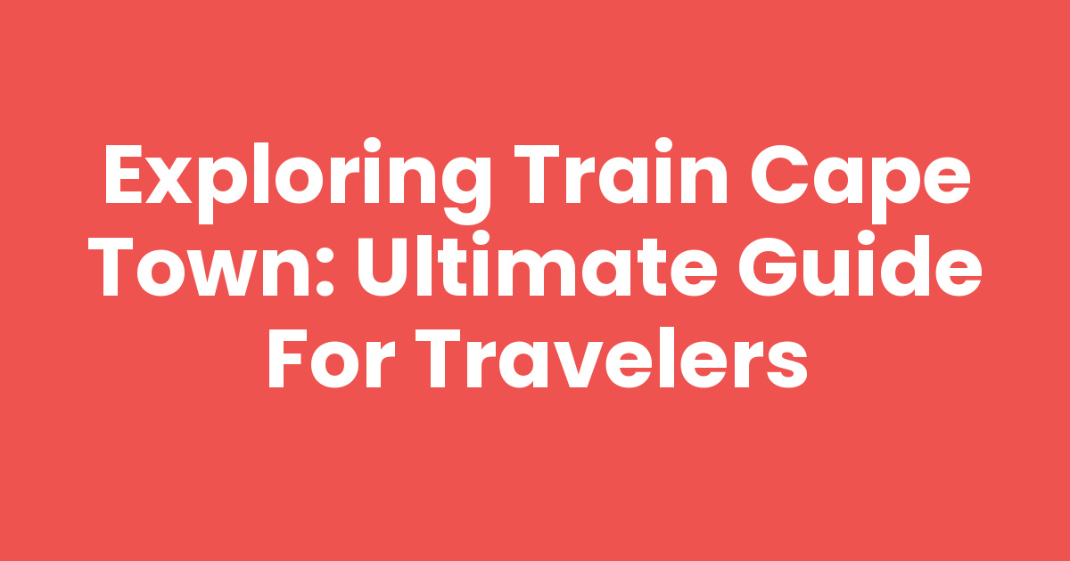 Exploring Train Cape Town: Ultimate Guide for Travelers