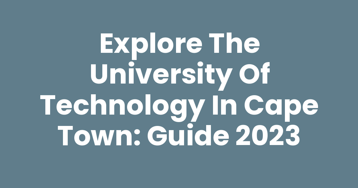 Explore the University Of Technology In Cape Town: Guide 2023