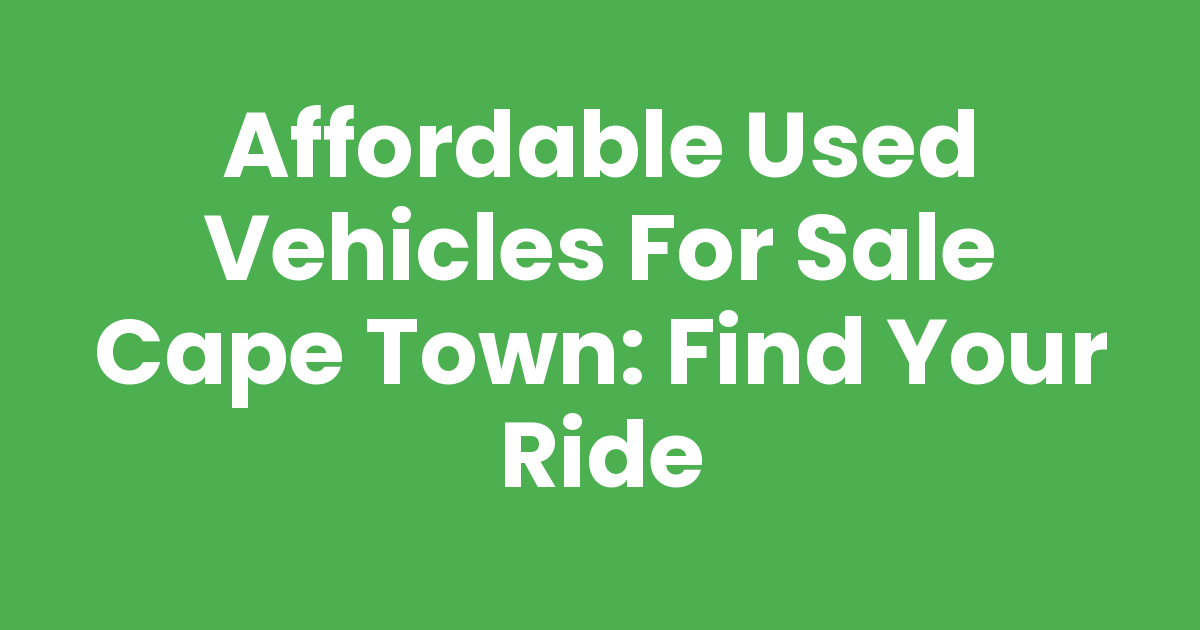 Affordable Used Vehicles For Sale Cape Town: Find Your Ride
