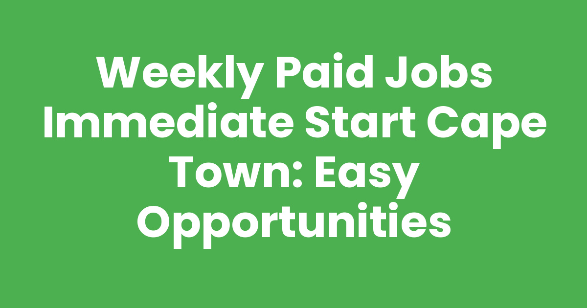 Weekly Paid Jobs Immediate Start Cape Town: Easy Opportunities