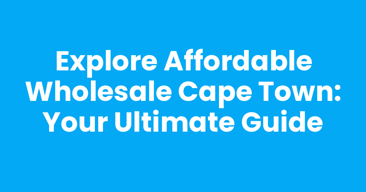 Explore Affordable Wholesale Cape Town: Your Ultimate Guide