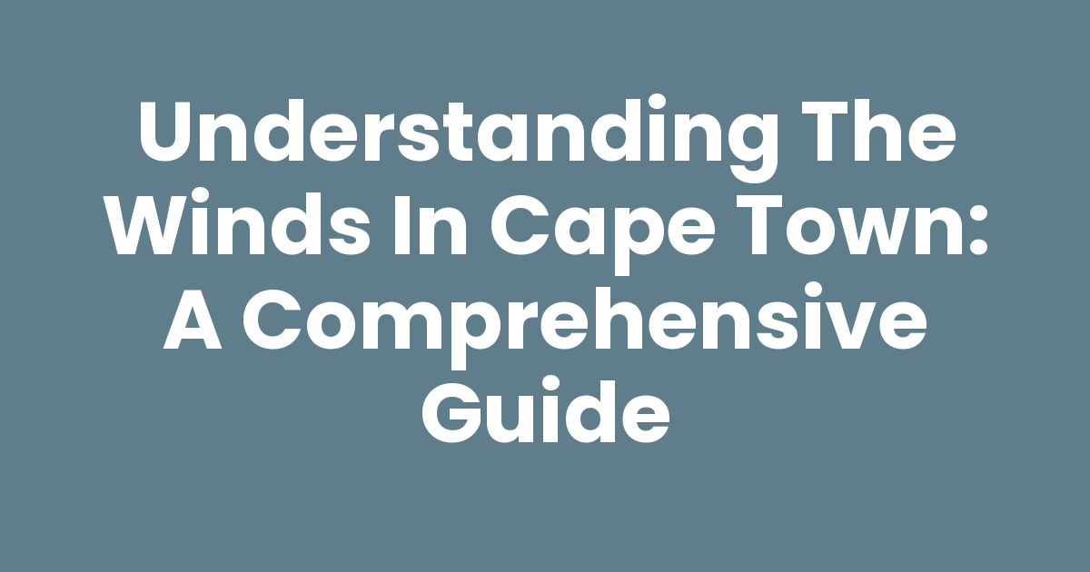 Understanding the Winds In Cape Town: A Comprehensive Guide