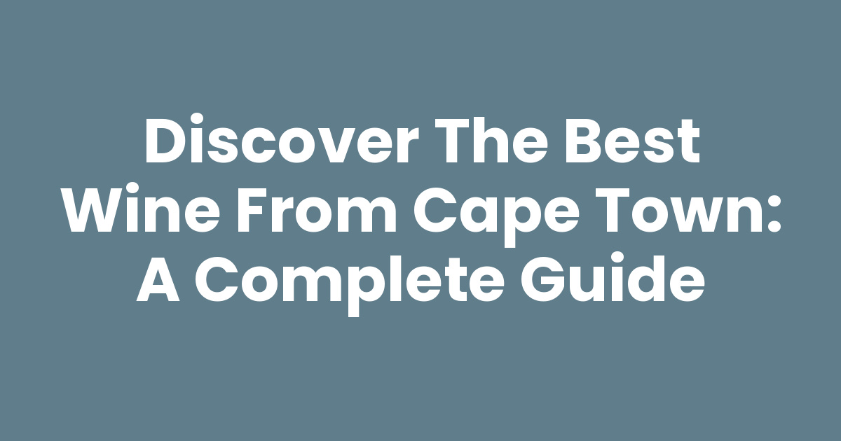 Discover the Best Wine From Cape Town: A Complete Guide