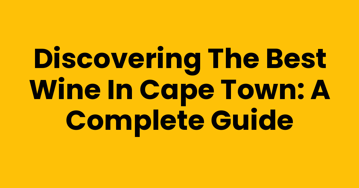 Discovering the Best Wine In Cape Town: A Complete Guide