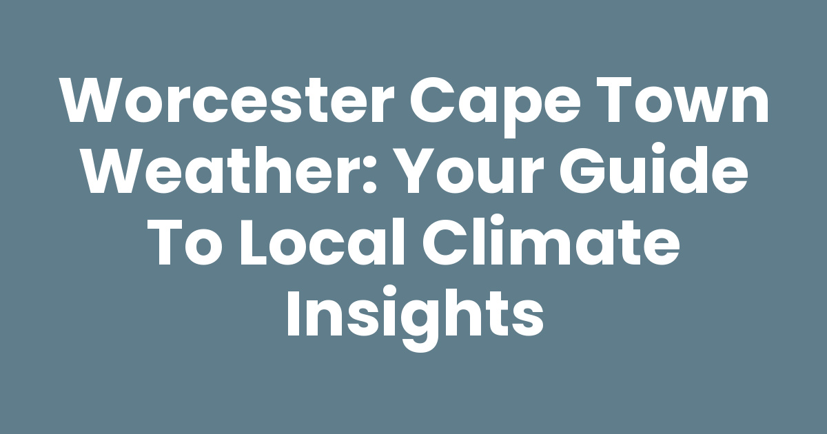 Worcester Cape Town Weather: Your Guide to Local Climate Insights